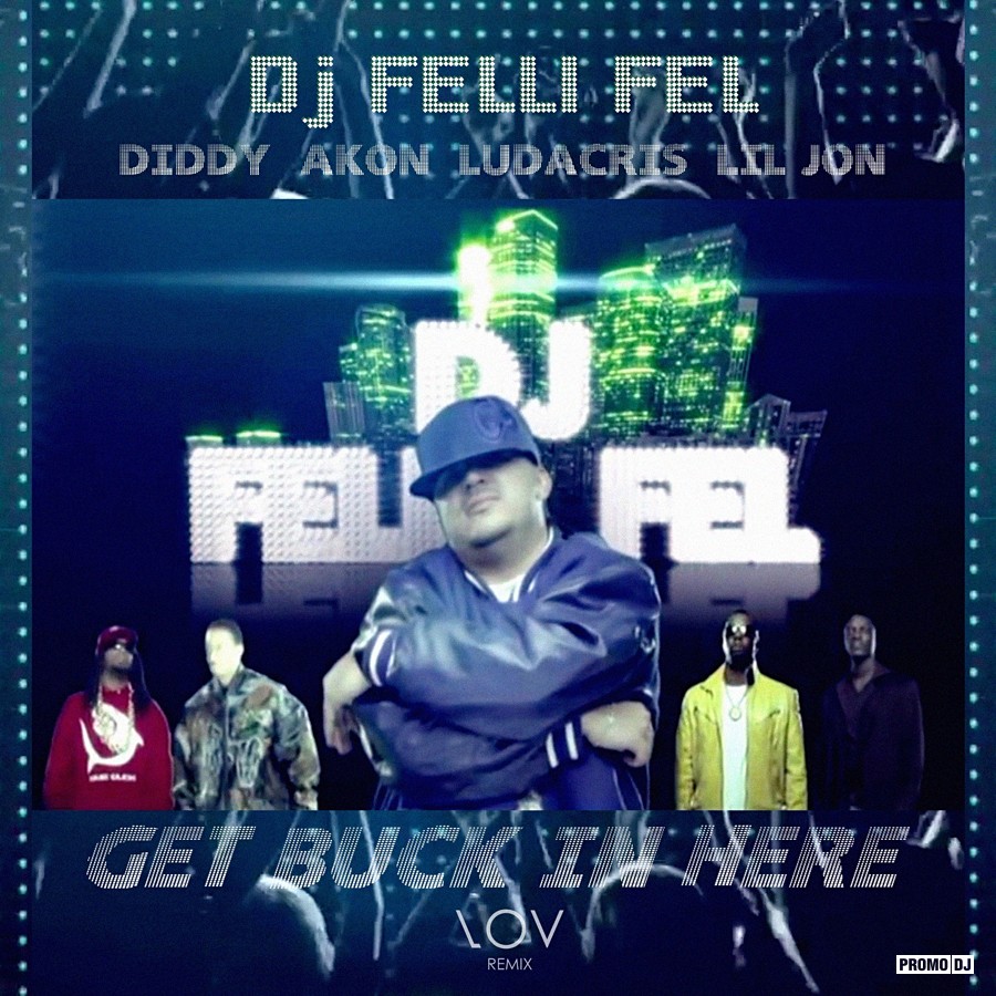 DJ Felli Fel Ft. Diddy, Akon, Ludacris, Lil Jon - Get Buck In Here (LOV ...